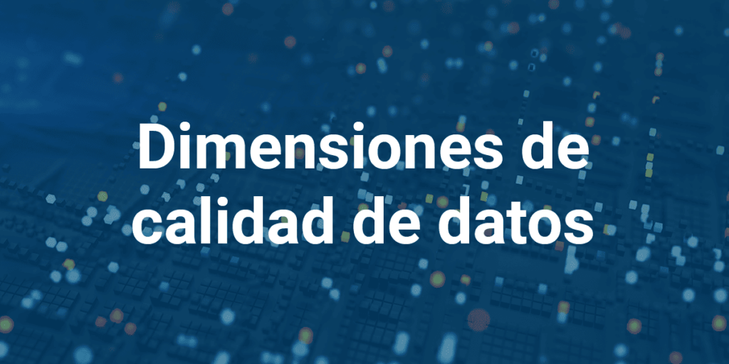Dimensiones de Calidad de Datos: Clave para Decisiones Eficaces